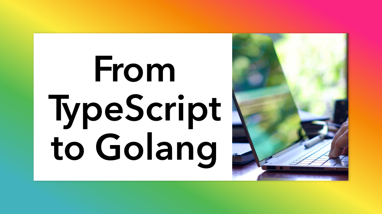 Understanding Golang as a TypeScript Developer Understanding Golang as a TypeScript Developer
