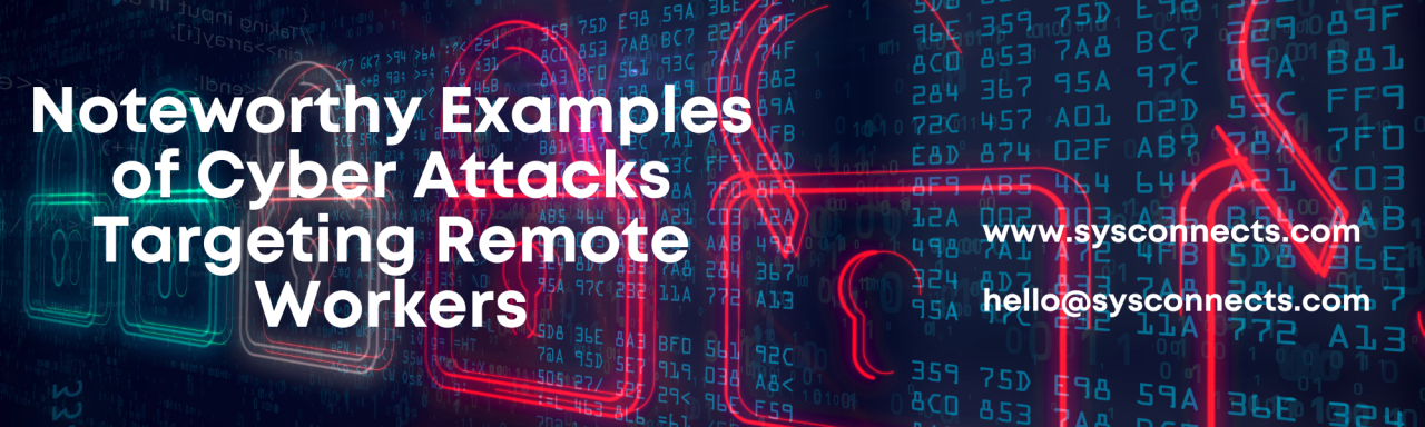 Noteworthy Examples of Cyber Attacks Targeting Remote Workers Noteworthy Examples of Cyber Attacks Targeting Remote Workers