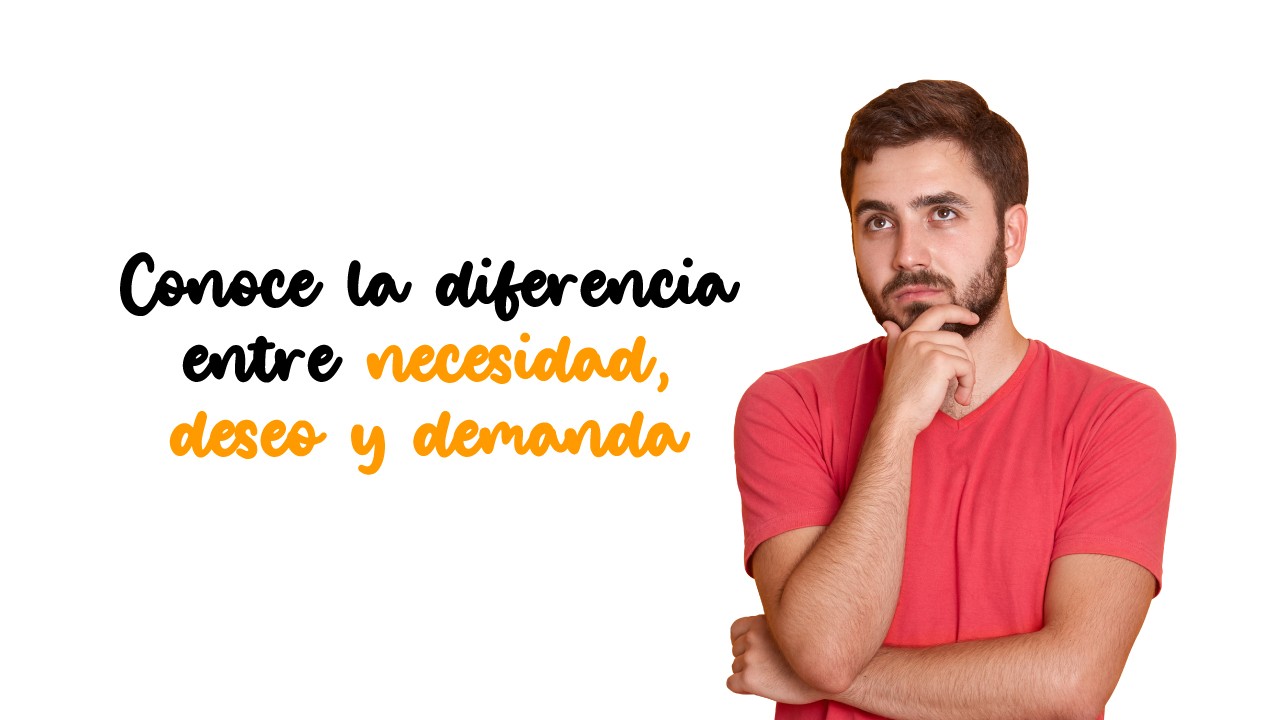 Conoce la diferencia entre necesidad, deseo y demanda Conoce la diferencia entre necesidad, deseo y demanda