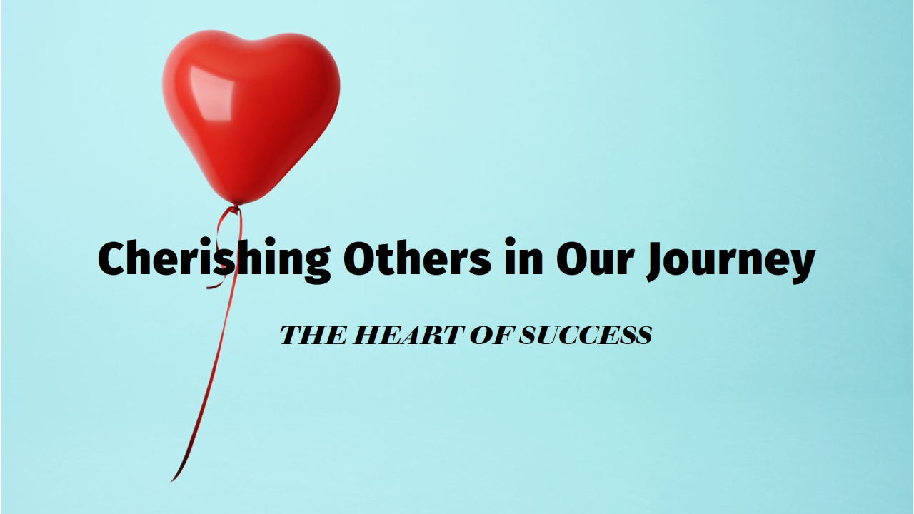 The Heart of Success: Cherishing Others in Our Professional Journey The Heart of Success: Cherishing Others in Our Professional Journey