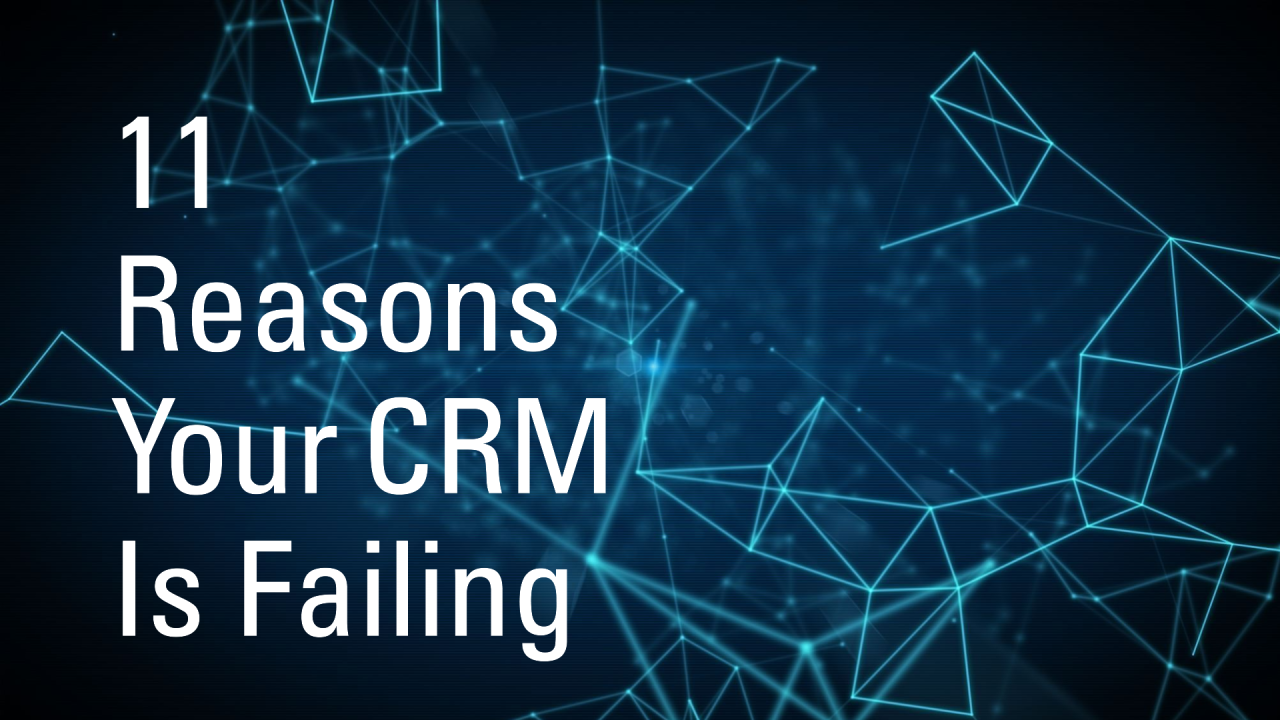 11 Reasons Your CRM is Failing 11 Reasons Your CRM is Failing