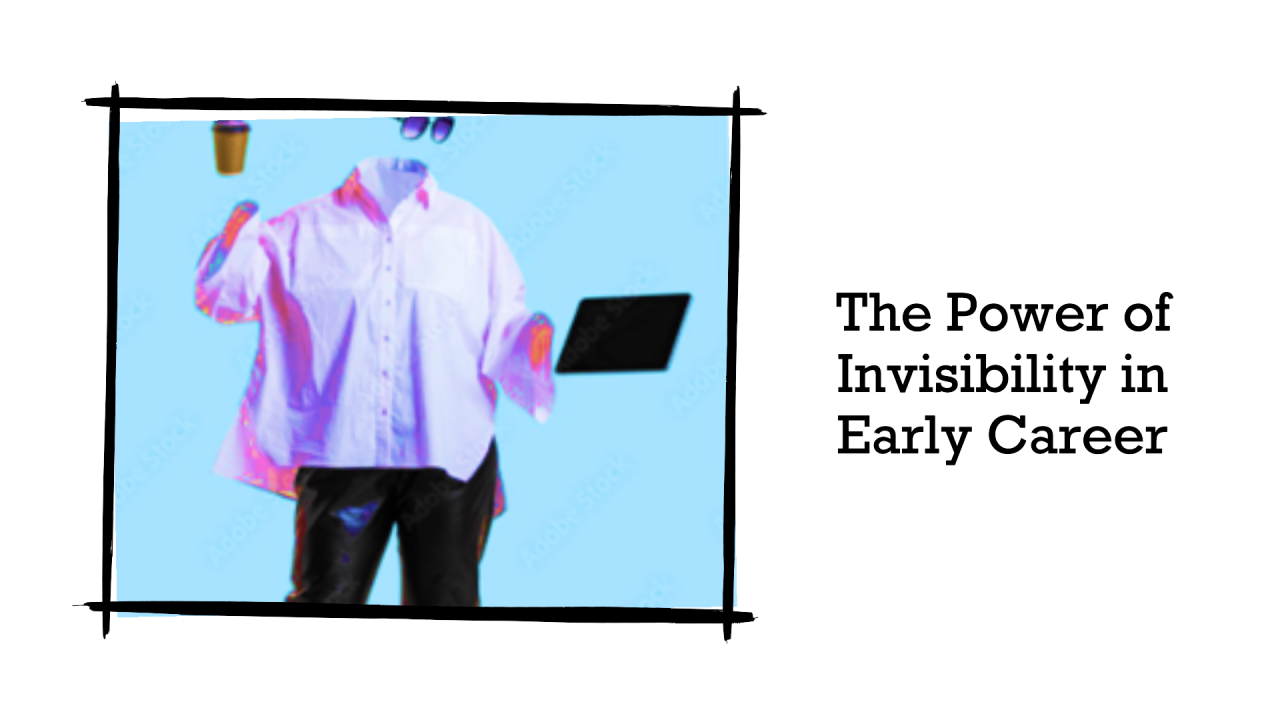 The Power of Invisibility in Early Career: A Pathway to Unfettered ... The Power of Invisibility in Early Career: A Pathway to Unfettered ...