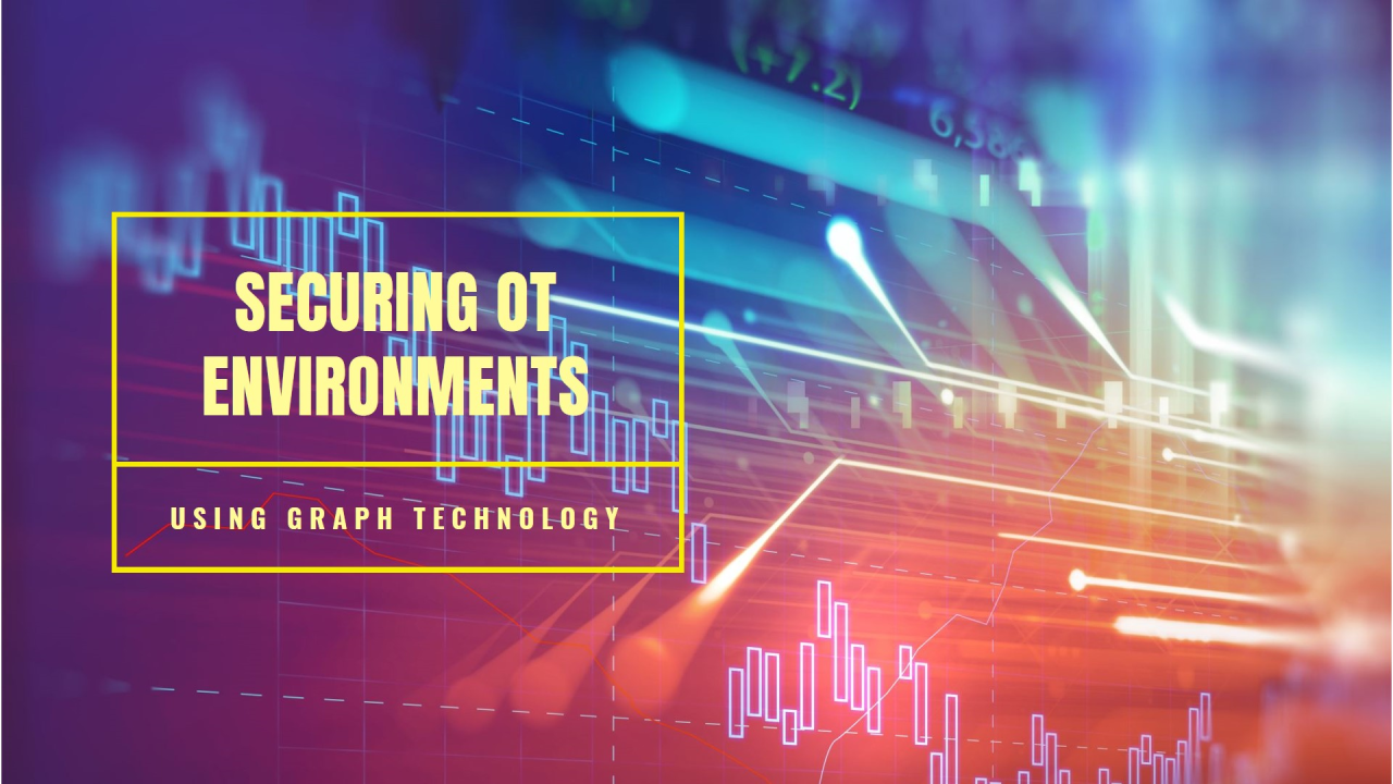 Securing Operational Technology (OT) Environments with Graph Technology Securing Operational Technology (OT) Environments with Graph Technology