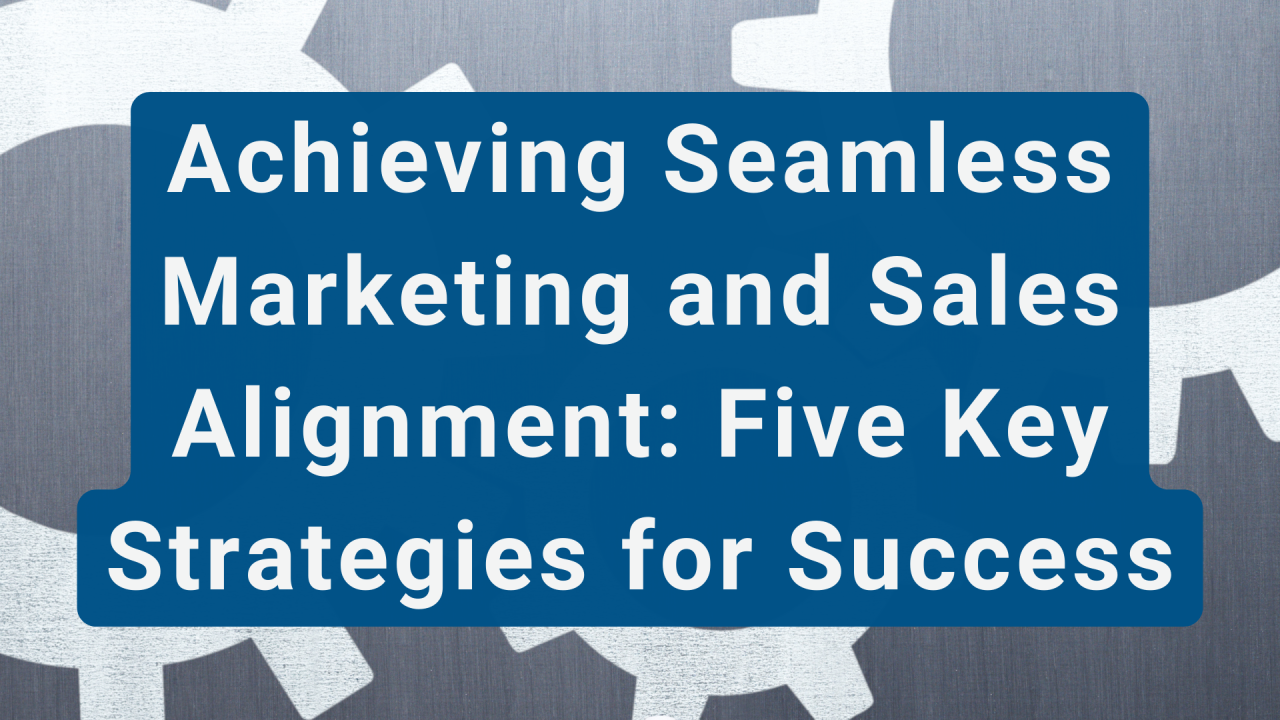 Achieving Seamless Marketing and Sales Alignment: Five Key Strategies ... Achieving Seamless Marketing and Sales Alignment: Five Key Strategies ...