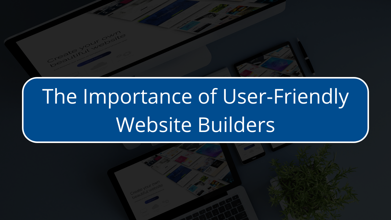 The Importance of User-Friendly Website Builders The Importance of User-Friendly Website Builders