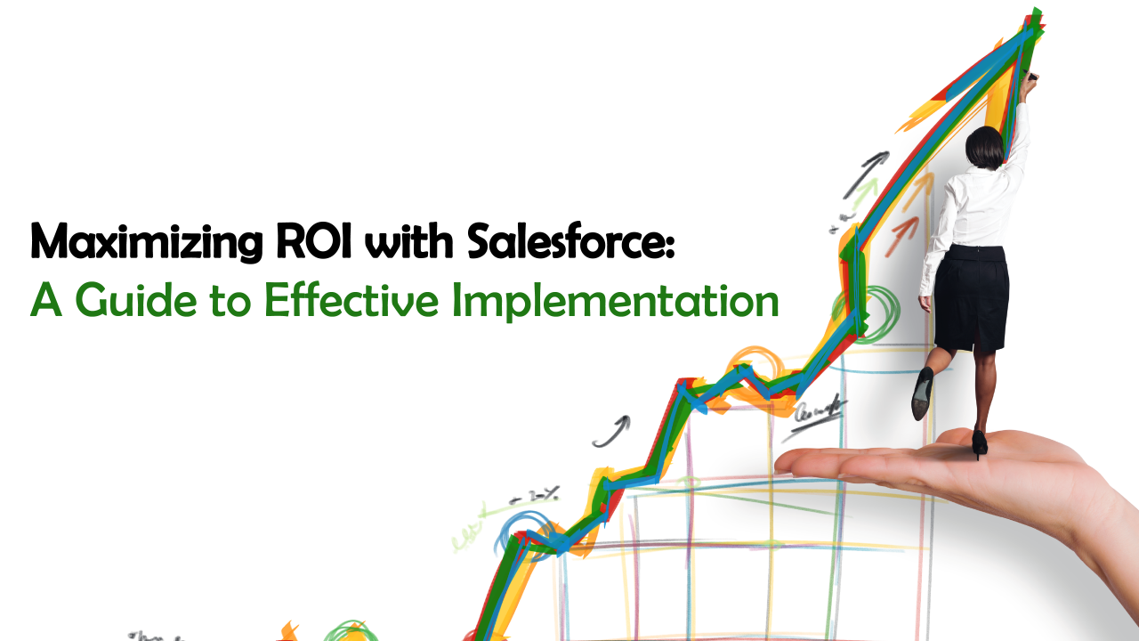 Maximizing ROI with Salesforce: A Guide to Effective Implementation Maximizing ROI with Salesforce: A Guide to Effective Implementation