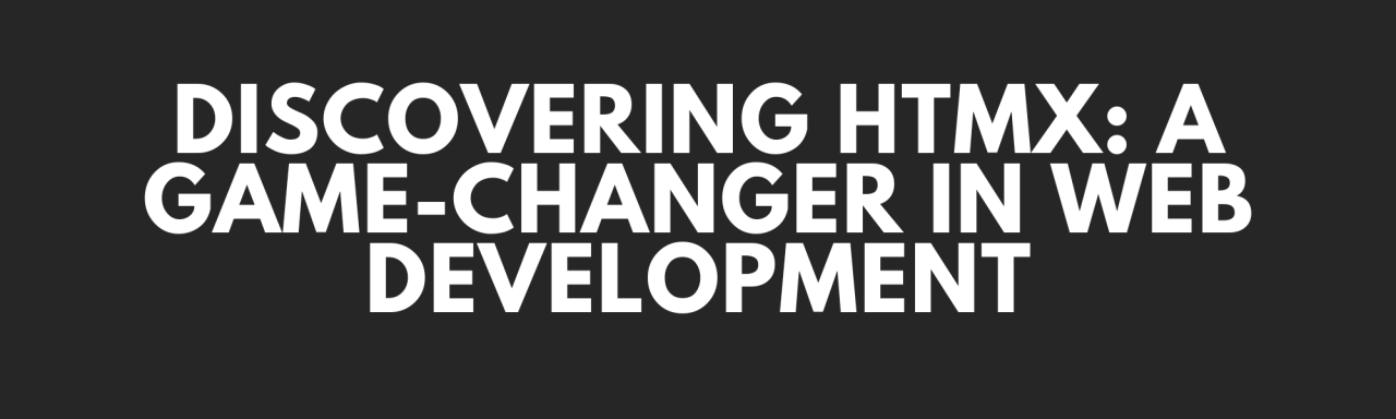 Discovering HTMX: A Game-Changer in Web Development Discovering HTMX: A Game-Changer in Web Development