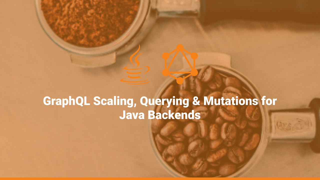 GraphQL Scaling, Querying & Mutations for Java Backends GraphQL Scaling, Querying & Mutations for Java Backends