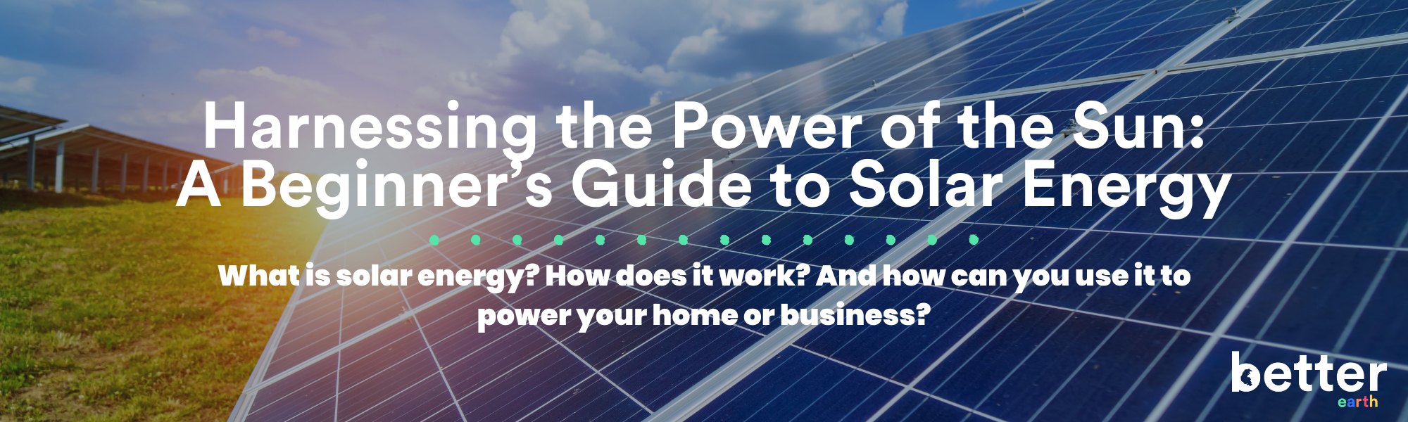 Harnessing the Power of the Sun: A Beginner’s Guide to Solar Energy Harnessing the Power of the Sun: A Beginner’s Guide to Solar Energy