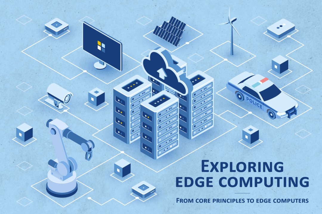 Exploring edge computing: From core principles to edge computers Exploring edge computing: From core principles to edge computers