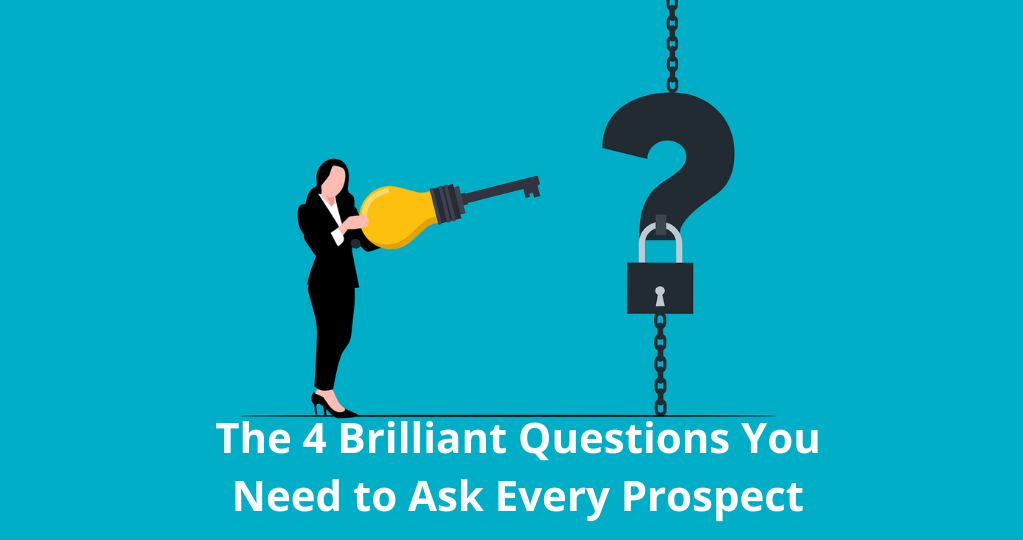 The 4 Brilliant Questions You Need to Ask Every Prospect The 4 Brilliant Questions You Need to Ask Every Prospect