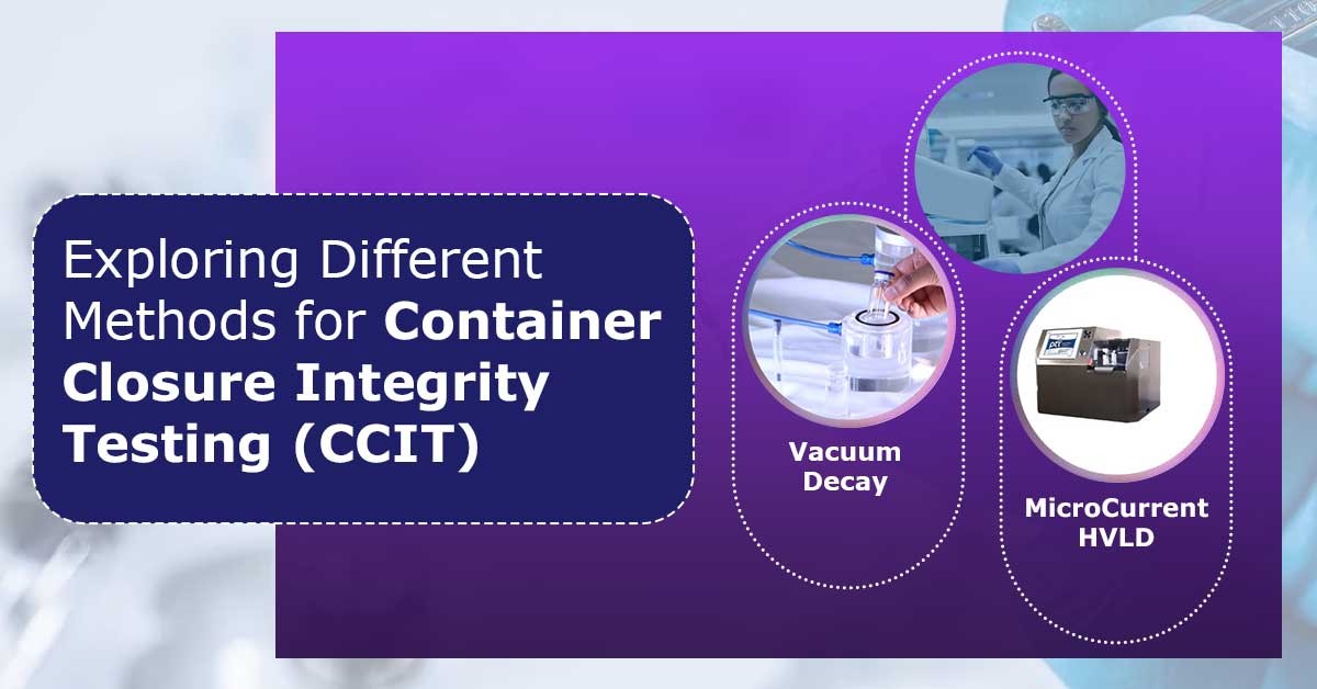 Exploring Different Methods for Container Closure Integrity Testing (CCIT) Exploring Different Methods for Container Closure Integrity Testing (CCIT)
