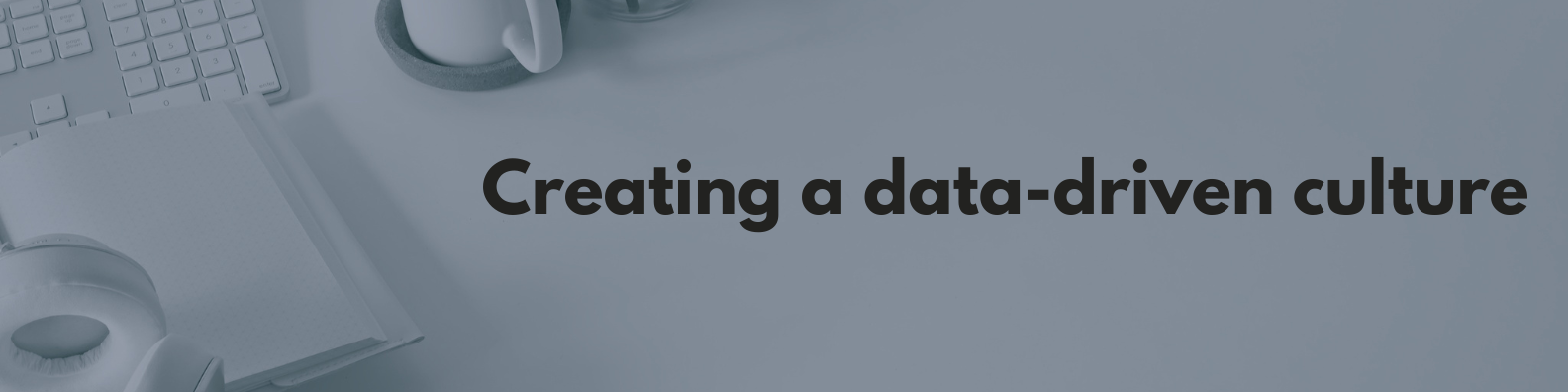 Creating a data-driven culture Creating a data-driven culture