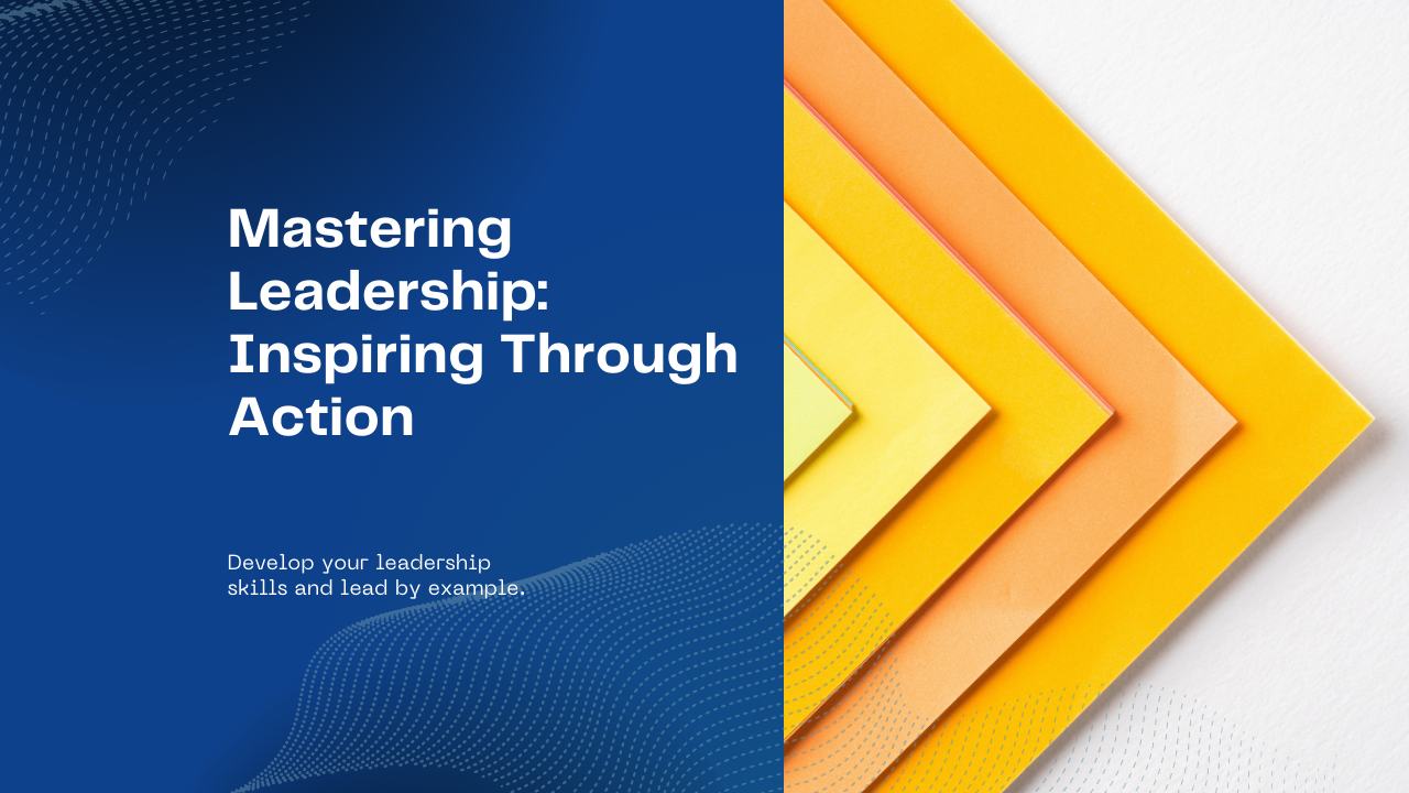 Mastering Leadership: Inspiring Through Action Mastering Leadership: Inspiring Through Action