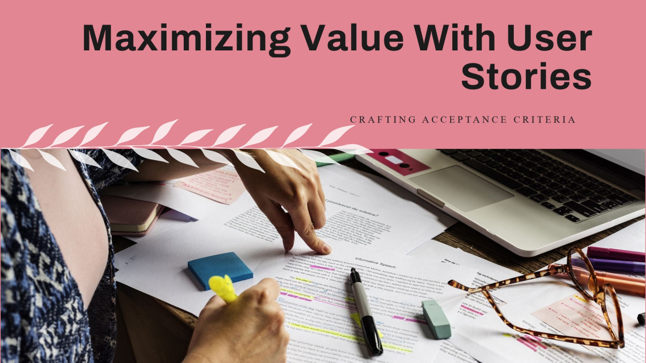 Maximizing Value with User Stories and Acceptance Criteria Maximizing Value with User Stories and Acceptance Criteria