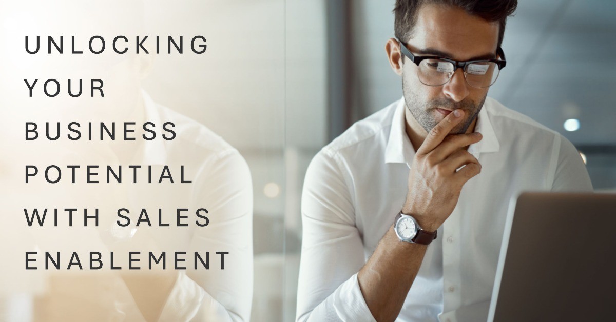 Unlocking Your Business Potential with Sales Enablement Unlocking Your Business Potential with Sales Enablement