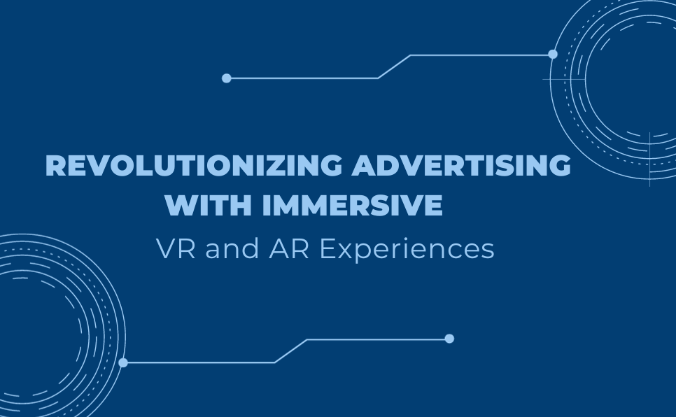 Revolutionizing Advertising with Immersive VR and AR Experiences Revolutionizing Advertising with Immersive VR and AR Experiences