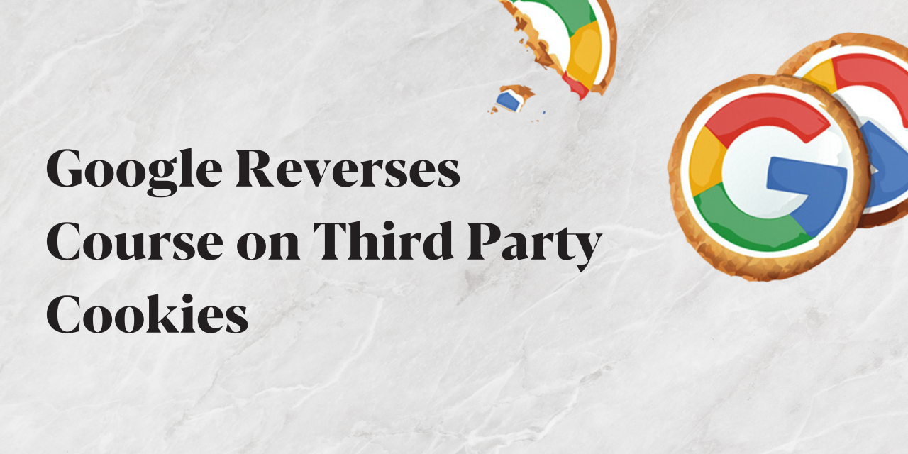 Google Reverses Course on Third Party Cookies Google Reverses Course on Third Party Cookies