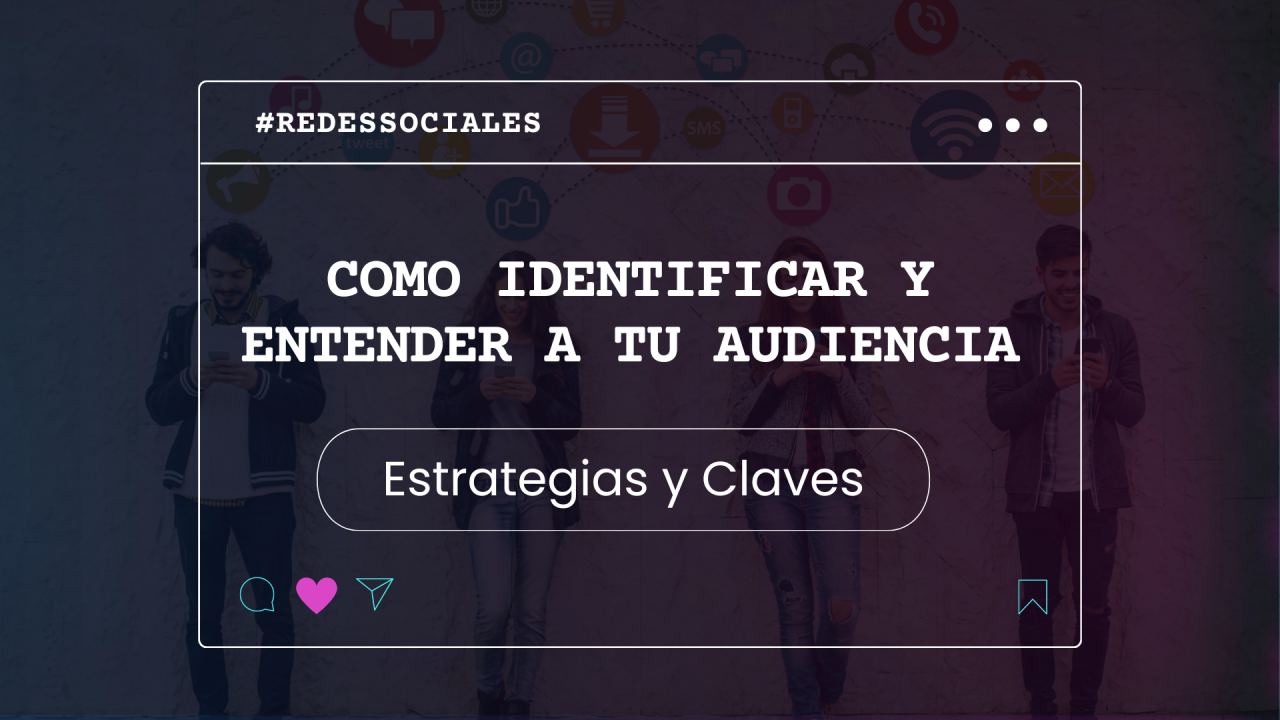 COMO IDENTIFICAR Y ENTENDER A TU AUDIENCIA EN REDES SOCIALES COMO IDENTIFICAR Y ENTENDER A TU AUDIENCIA EN REDES SOCIALES