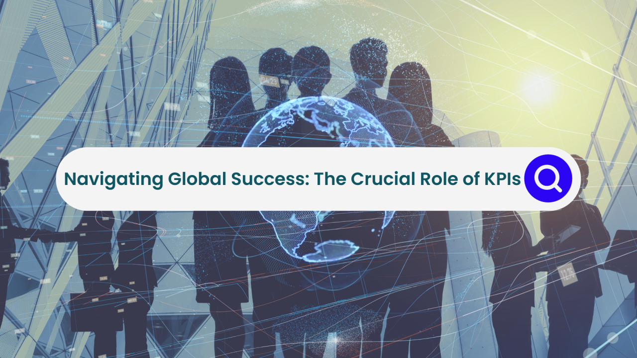 Navigating Global Success: The Crucial Role of KPIs Navigating Global Success: The Crucial Role of KPIs