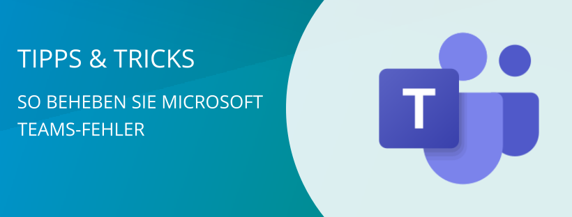 TIPPS & TRICKS: SO BEHEBEN SIE MS TEAMS-FEHLER TIPPS & TRICKS: SO BEHEBEN SIE MS TEAMS-FEHLER