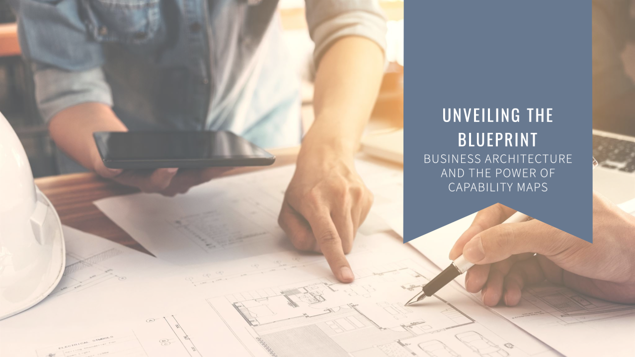 Unveiling the Blueprint: Business Architecture and the Power of ... Unveiling the Blueprint: Business Architecture and the Power of ...