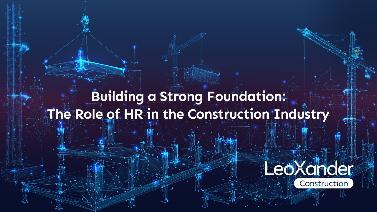 Building a Strong Foundation: The Role of HR in the Construction Industry Building a Strong Foundation: The Role of HR in the Construction Industry