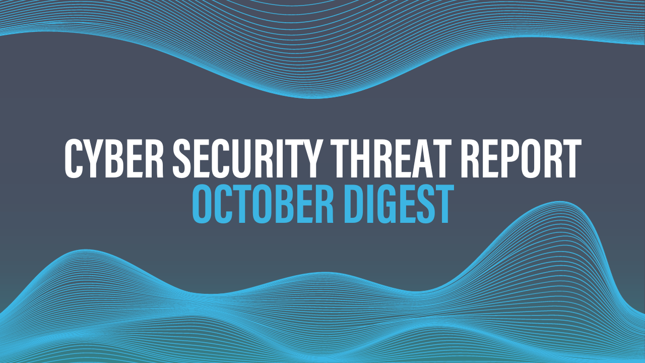 Cyber Security Threat Report: October Digest Cyber Security Threat Report: October Digest