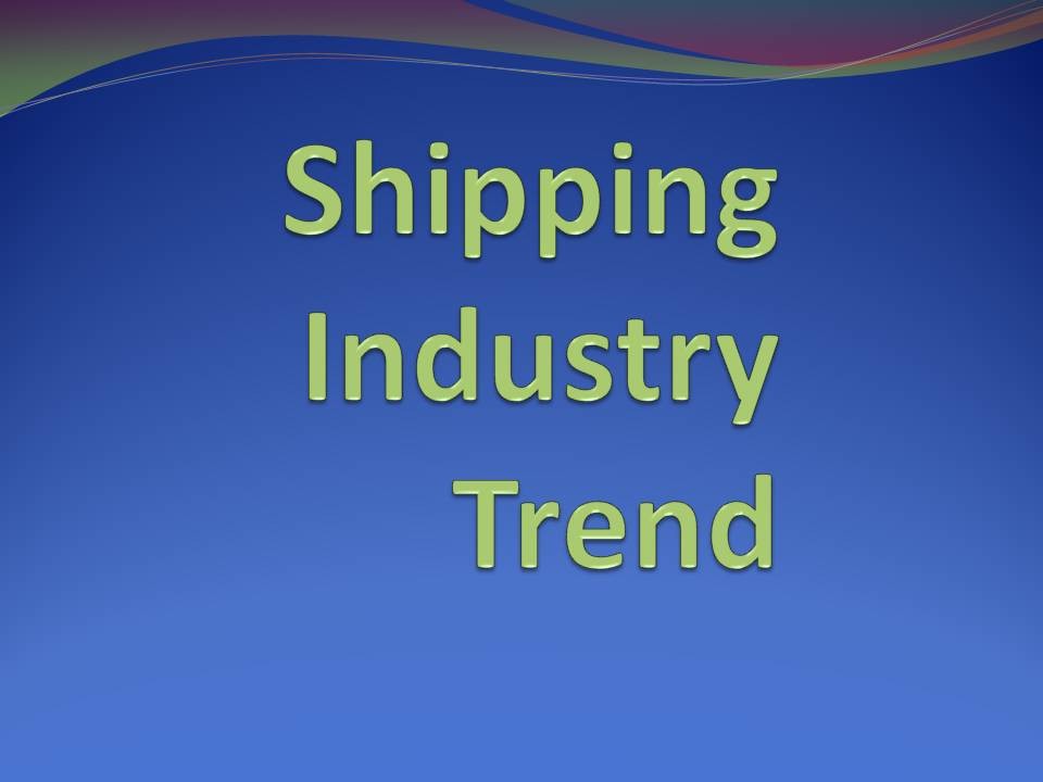 Shipping Industry Trend Shipping Industry Trend