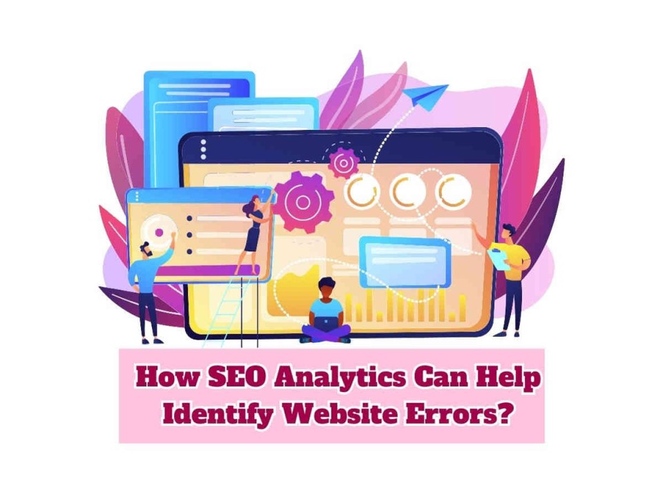 How SEO Analytics Can Help Identify Website Errors How SEO Analytics Can Help Identify Website Errors
