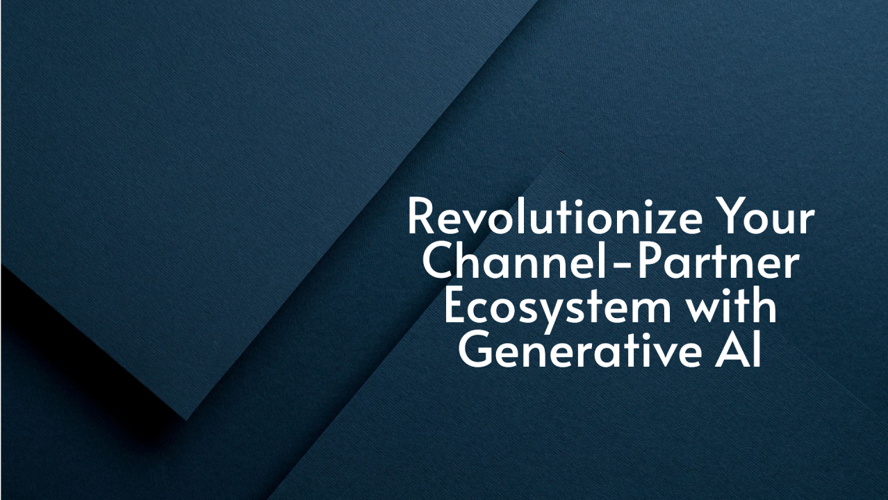 Leveraging Generative AI to Transform the Channel-Partner Ecosystem Leveraging Generative AI to Transform the Channel-Partner Ecosystem
