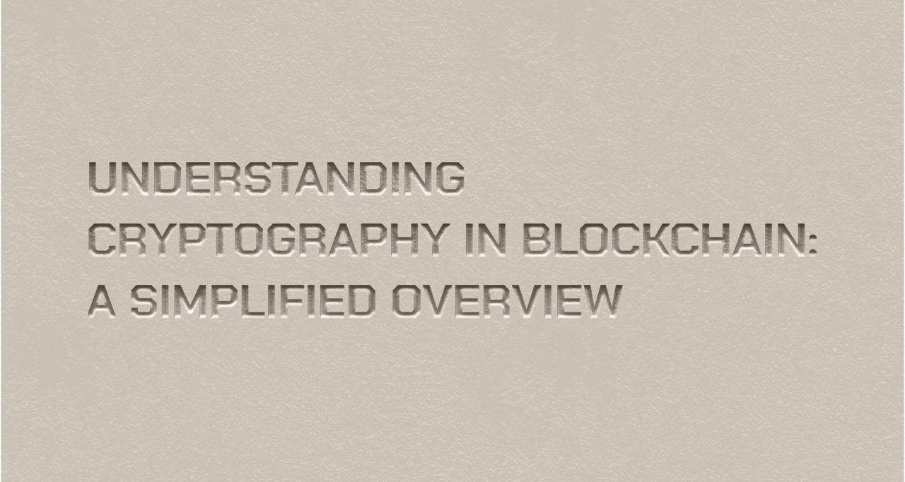 UNDERSTANDING CRYPTOGRAPHY IN BLOCKCHAIN: A SIMPLIFIED OVERVIEW UNDERSTANDING CRYPTOGRAPHY IN BLOCKCHAIN: A SIMPLIFIED OVERVIEW
