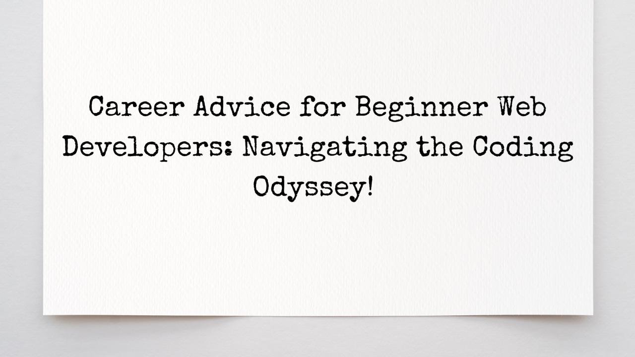 Career Advice for Beginner Web Developers: Navigating the Coding Odyssey! 🚀 Career Advice for Beginner Web Developers: Navigating the Coding Odyssey! 🚀