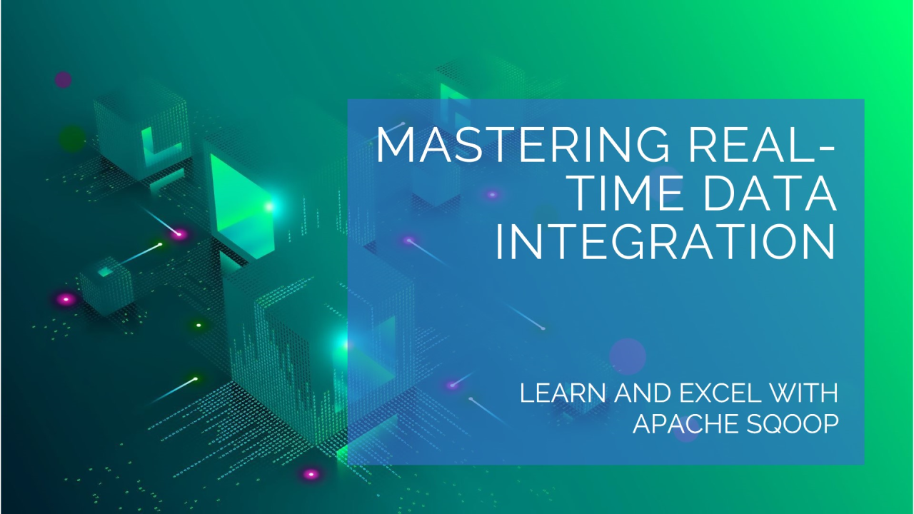 Mastering Real-Time Data Integration with Apache Sqoop Mastering Real-Time Data Integration with Apache Sqoop