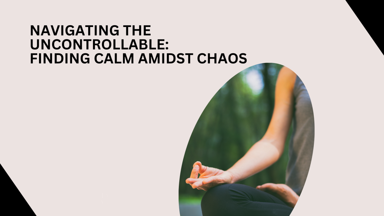 Navigating the Uncontrollable: Finding Calm Amidst Chaos Navigating the Uncontrollable: Finding Calm Amidst Chaos