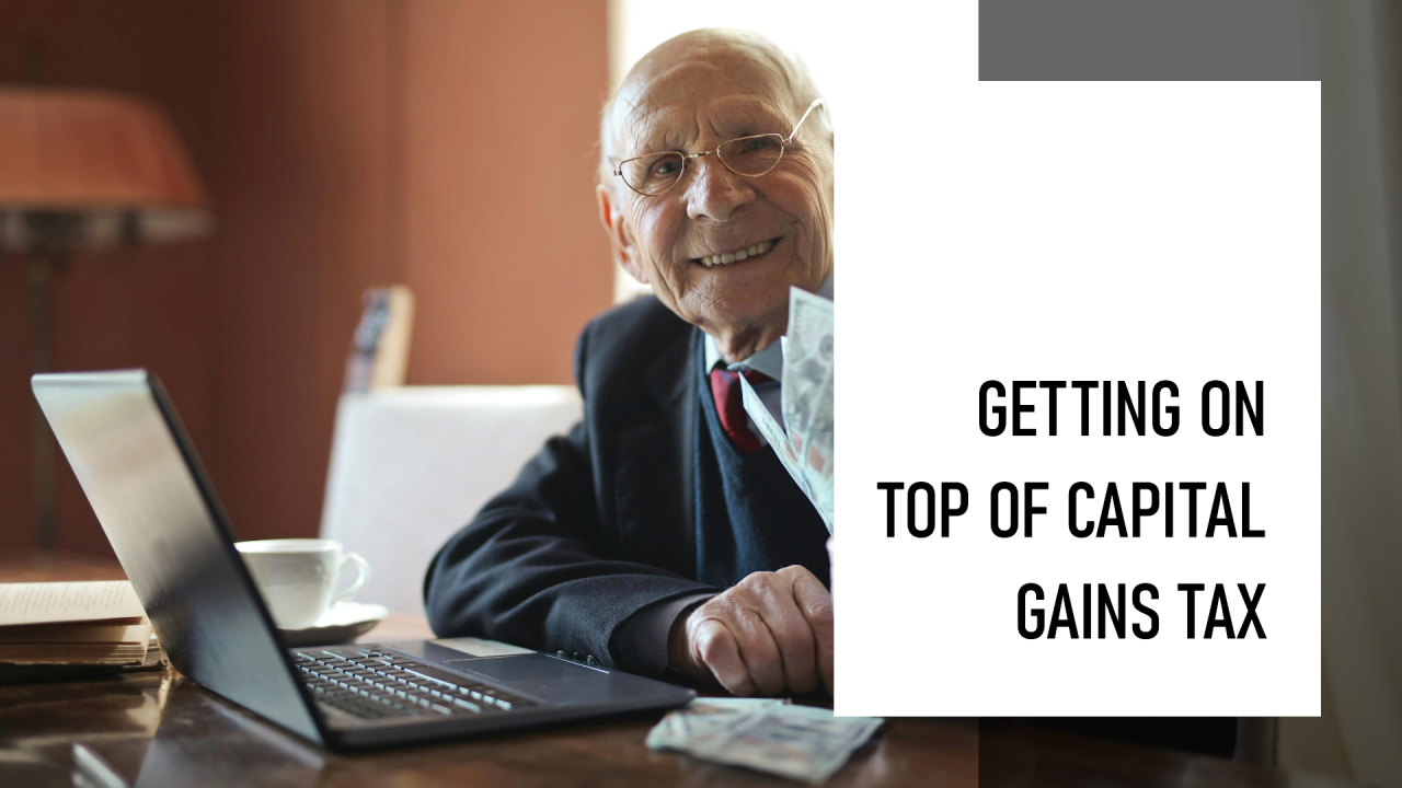 Getting on top of Capital Gains Tax Getting on top of Capital Gains Tax