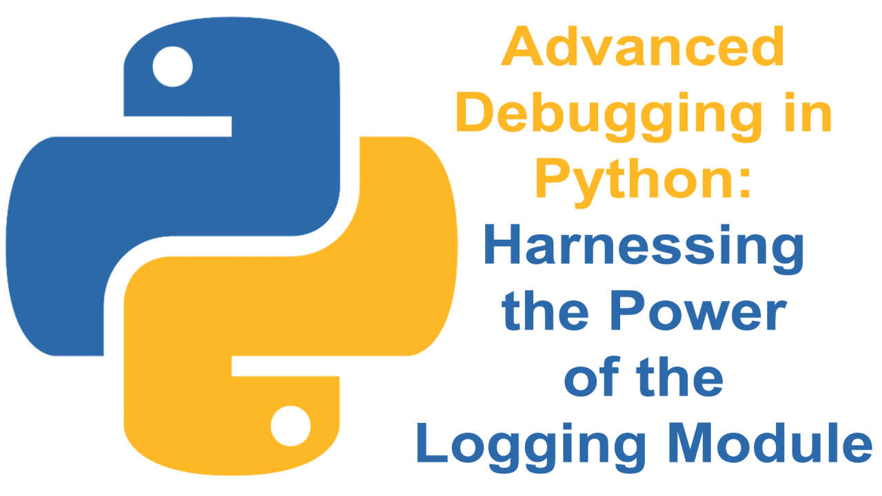 Advanced Debugging in Python: Harnessing the Power of the Logging Module Advanced Debugging in Python: Harnessing the Power of the Logging Module