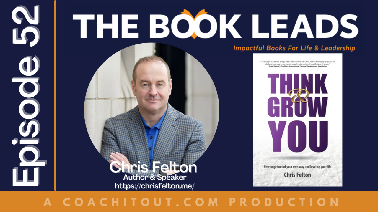 Episode 52: Chris Felton & Think & Grow You, How To Get Out Of Your Own ... Episode 52: Chris Felton & Think & Grow You, How To Get Out Of Your Own ...