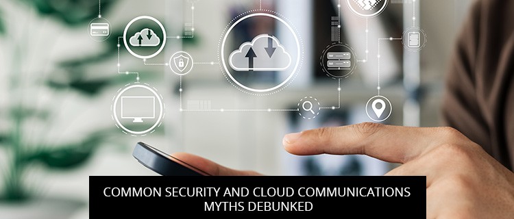 Debunking Common Security And Cloud Communications Myths Debunking Common Security And Cloud Communications Myths