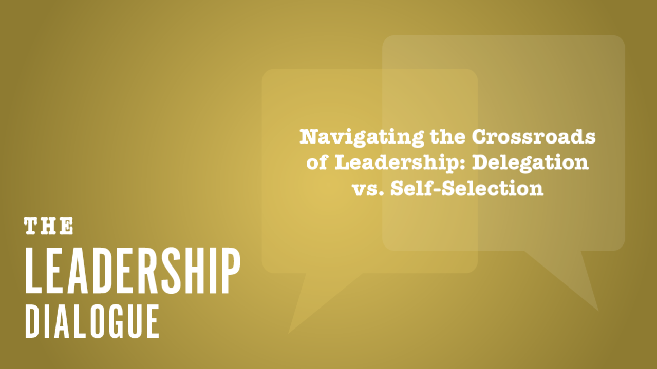 Navigating the Crossroads of Leadership: Delegation vs. Self-Selection Navigating the Crossroads of Leadership: Delegation vs. Self-Selection
