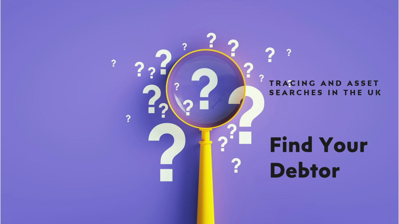 Debtor Tracing and Asset Searches in the UK Debtor Tracing and Asset Searches in the UK