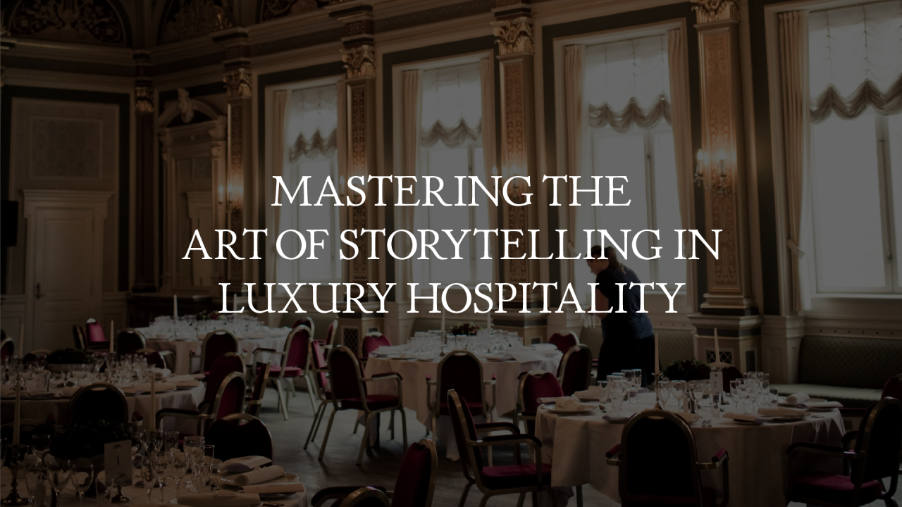Mastering the Art of Storytelling in Luxury Hospitality Mastering the Art of Storytelling in Luxury Hospitality