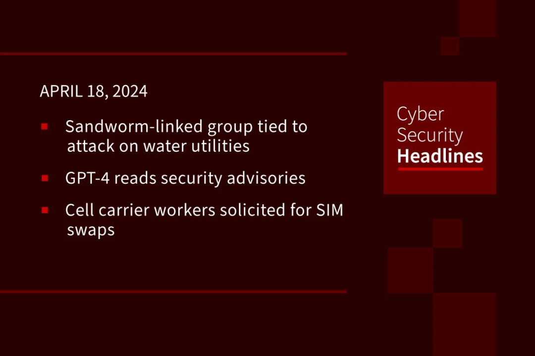 Water utility threats, GPT-4 hacking, SIM swap solicitation Water utility threats, GPT-4 hacking, SIM swap solicitation