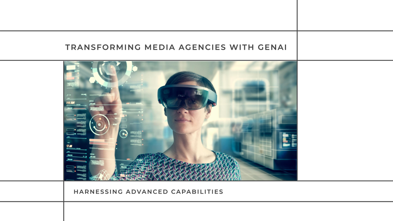 Harnessing GenAI: Transforming Media Agencies with Advanced Capabilities Harnessing GenAI: Transforming Media Agencies with Advanced Capabilities
