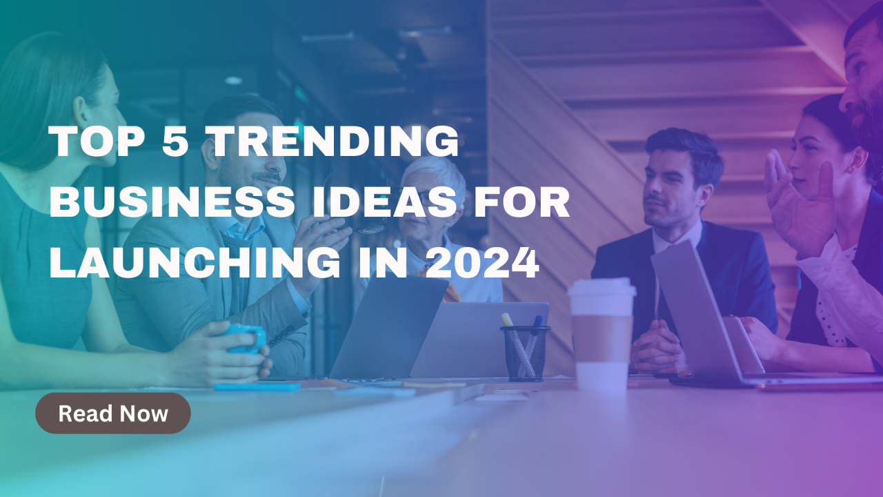 Top 5 Trending Business Ideas for Launching in 2024 Top 5 Trending Business Ideas for Launching in 2024