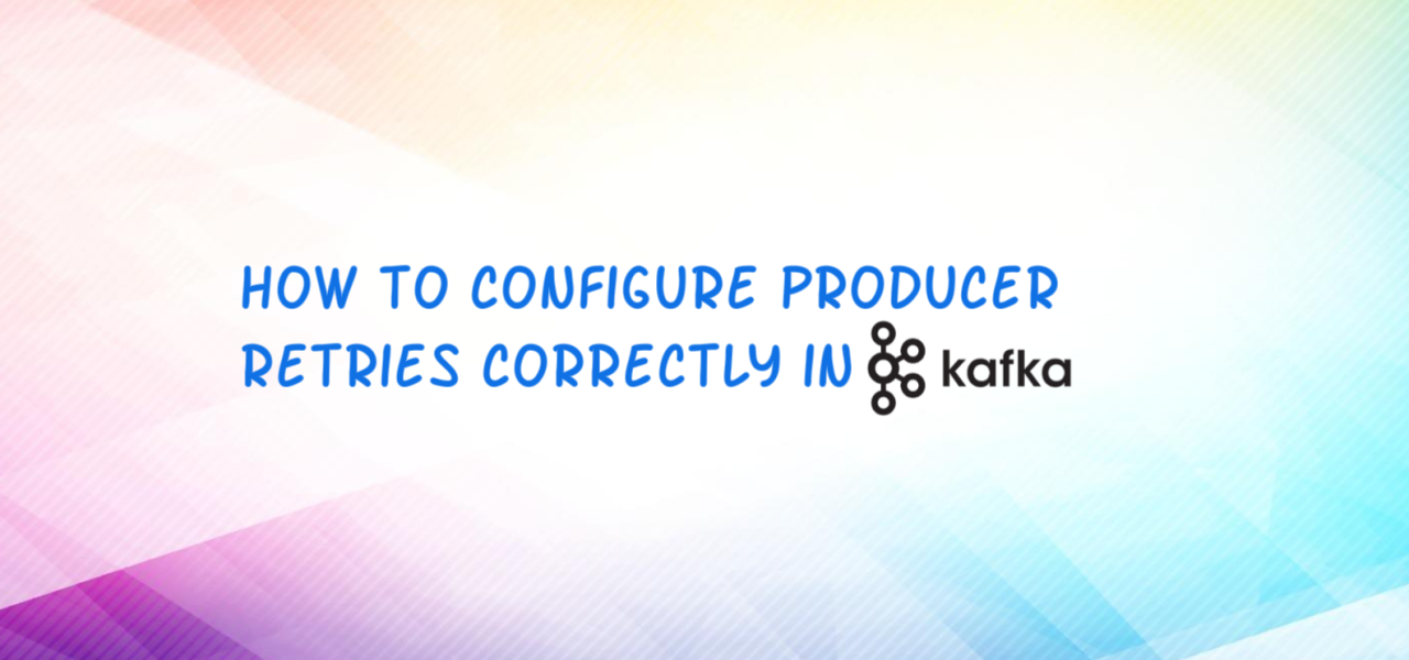 How to configer Kafka producer retries correctly How to configer Kafka producer retries correctly
