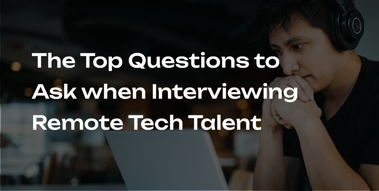 Top Questions to Ask When Interviewing Remote Tech Talent Top Questions to Ask When Interviewing Remote Tech Talent