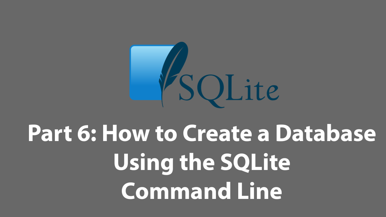 Part 6: How to Create a Database Using the SQLite Command Line Part 6: How to Create a Database Using the SQLite Command Line