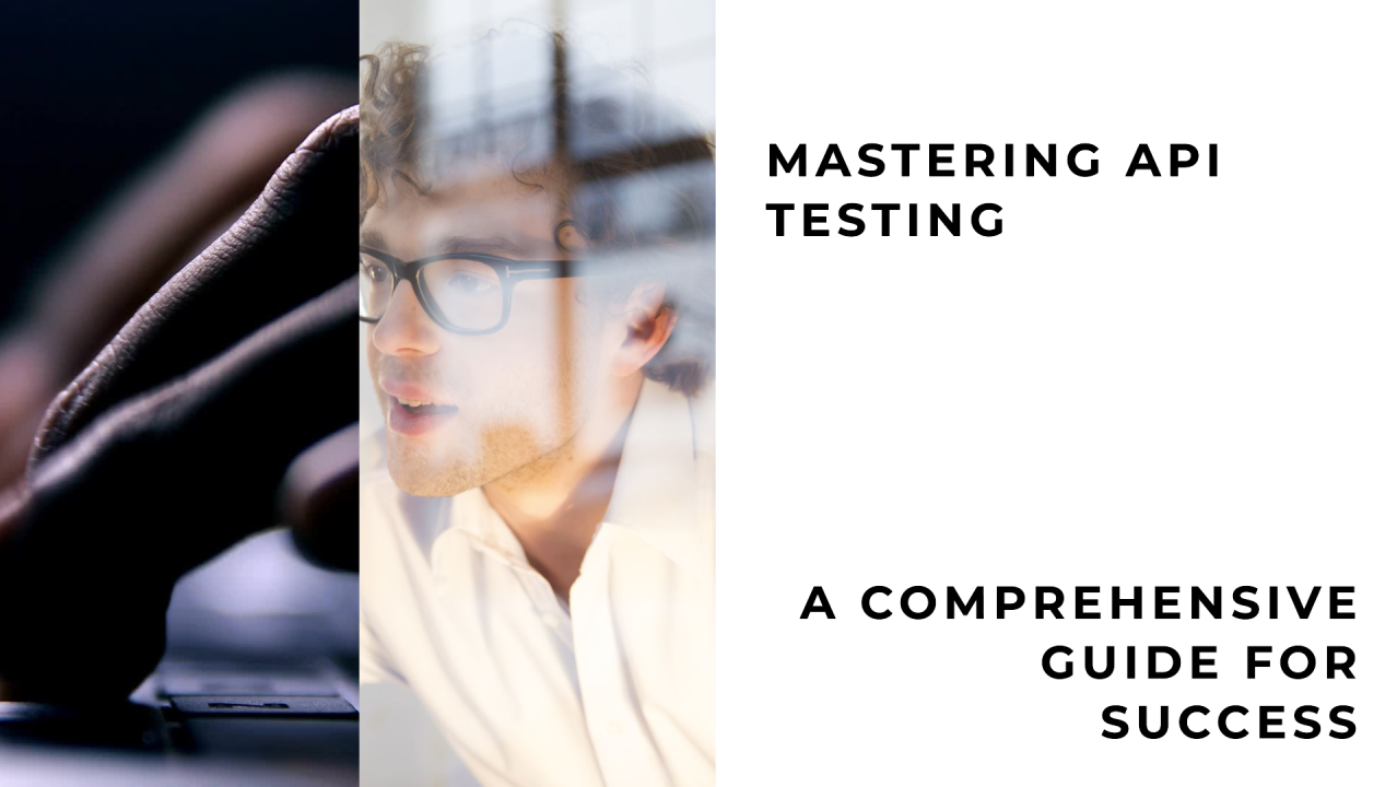 Mastering API Testing: A Comprehensive Guide for Success Mastering API Testing: A Comprehensive Guide for Success