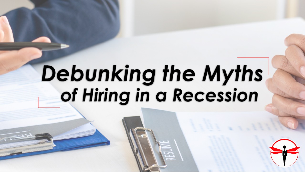 Debunking the Myths of Hiring in a Recession Debunking the Myths of Hiring in a Recession